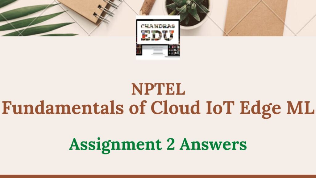 Fundamentals of Cloud IoT Edge ML Assignment 2 Answers 2023 - CHANDRAS EDU
